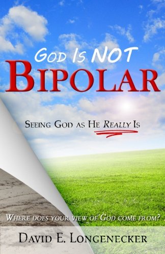 God Is NOT Bipolar: Seeing God as He Really Is: Longenecker, David E ...