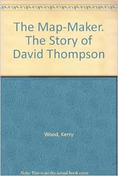 The Map-Maker: The Story of David Thompson: Wood, Kerry, William ...