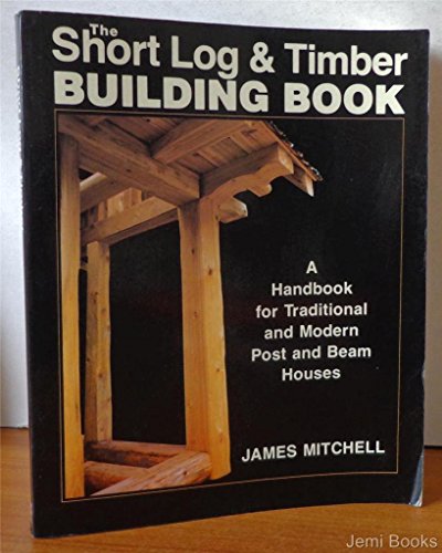 Short Log and Timber Building Book: A Handbook for Traditional and ...