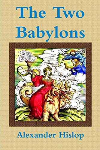 The Two Babylons: Or, the Papal Worship Proved to Be the Worship of ...