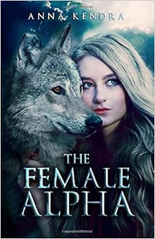The Female Alpha: A Werewolf Romance : Kendra, Anna: Amazon.de: Bücher