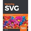 Mastering SVG: Ace web animations, visualizations, and vector graphics ...