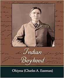 Indian Boyhood: Eastman, Charles Alexander, Ohiyesa (Charles a. Eastman ...