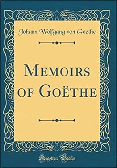 Memoirs of Goëthe (Classic Reprint): Goethe, Johann Wolfgang von ...