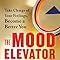 The Mood Elevator: Take Charge of Your Feelings, Become a Better You ...