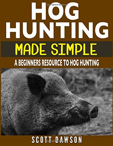 Hog Hunting Made Simple: A Beginners Resource To Hog Hunting: Dawson ...