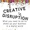 Creative Disruption: What you need to do to shake up your business in a ...
