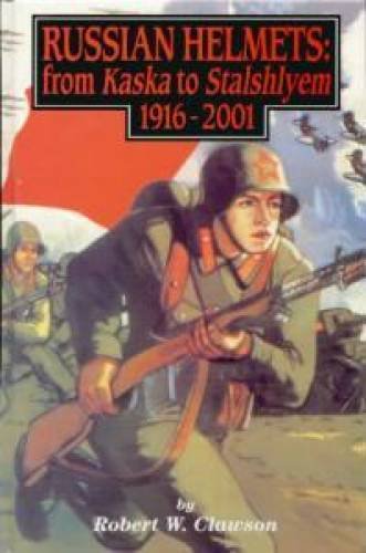 Russian Helmets: from Kaska to Stalshlyem 1916-2001: Robert Clawson ...