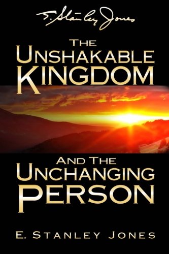 The Unshakable Kingdom and the Unchanging Person: Jones, E. Stanley ...