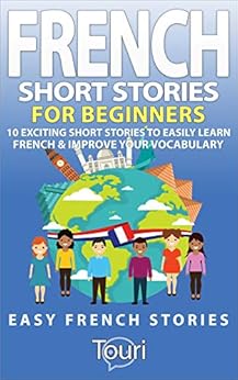 French Short Stories for Beginners: 10 Exciting Short Stories to Easily Learn French & Improve ...