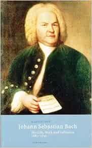 Johann Sebastian Bach. His Life, Work and Influence, 1685-1750: Amazon ...