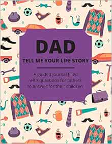 Dad Tell Me Your Life Story: A guided journal filled with questions for ...
