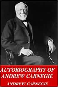 Autobiography of Andrew Carnegie: Andrew Carnegie: 9781541247420 ...