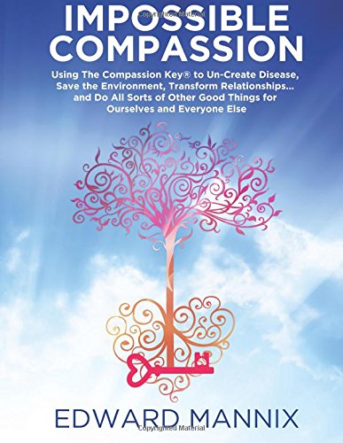 Impossible Compassion: Using The Compassion Key to Un-Create Disease ...