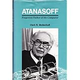 The Man Who Invented the Computer: The Biography of John Atanasoff ...
