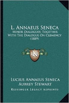 L. Annaeus Seneca: Minor Dialogues; Together With The Dialogue On ...