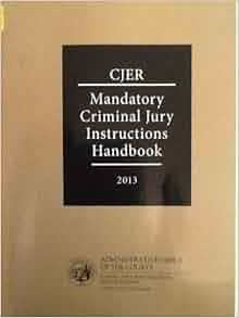 CJER Mandatory Criminal Jury Instructions Handbook 2013: CJER ...