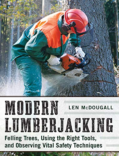 Modern Lumberjacking: Felling Trees, Using the Right Tools, and ...