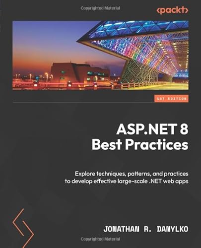 ASP.NET 8 Best Practices: Explore techniques, patterns, and practices to develop effective large ...