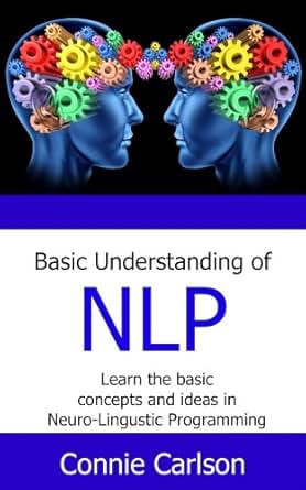 Basic Understanding of NLP: Learn the basic concepts and ideas in Neuro-Linguistic Programming ...