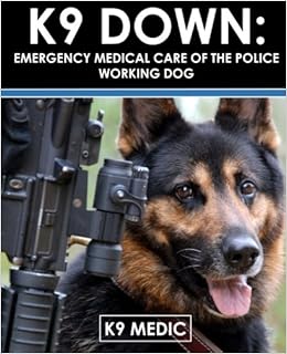 K9 Down: Emergency Medical Care Of The Police Working Dog: K9 Medic ...