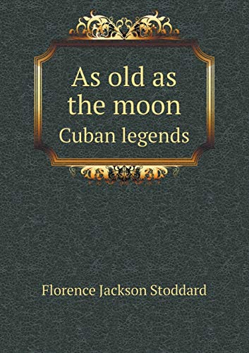 As Old as the Moon Cuban Legends: Stoddard, Florence Jackson ...