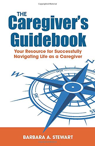 The Caregiver's Guidebook: Your Resource for Successfully Navigating ...