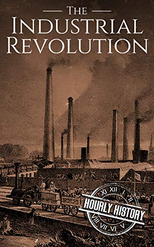 The Industrial Revolution: A History From Beginning to End: History ...