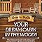 How to Build Your Dream Cabin in the Woods: The Ultimate Guide to ...