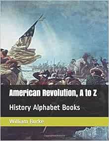 American Revolution, A to Z: History Alphabet Books (Traditional History for Children): Burke ...