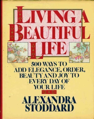 Living a Beautiful Life: Five Hundred Ways to Add Elegance, Order ...