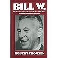 Bill W: The absorbing and deeply moving life story of Bill Wilson, co ...