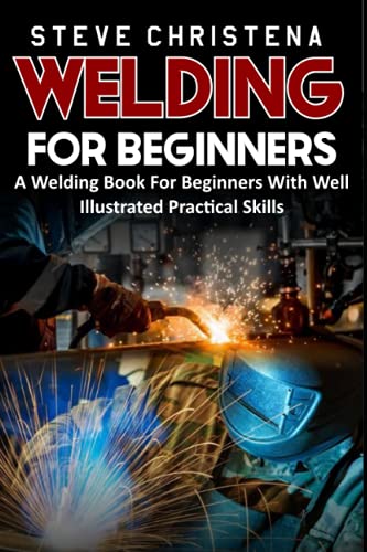 WELDING FOR BEGINNERS: A Welding Book For Beginners With Well ...