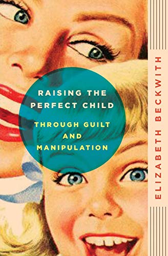 Amazon.com: Raising the Perfect Child Through Guilt and Manipulation ...