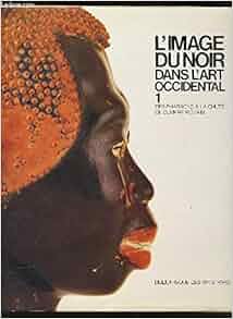 L'Image Du Noir Dans L'Art Occidental 1: Des Pharaons a La Chute De L ...