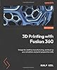 3D Printing with Fusion 360: Design for additive manufacturing, and ...