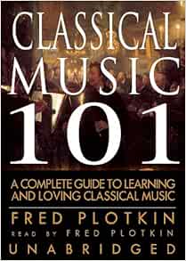 Classical Music 101: A Complete Guide to Learning and Loving Classical ...