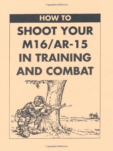 How To Shoot Your M16/AR-15 In Training And Combat: U.S. Army ...