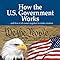 How the U.S. Government Works: ...and how it all comes together to make ...
