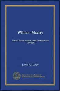 William Maclay: United States senator from Pennsylvania, 1789-1791 ...