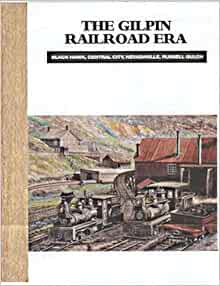 The Gilpin Railroad Era: Black Hawk, Central City, Nevadaville and ...