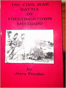 The Civil War Battle of Fredericktown, Missouri: Jerry Ponder ...
