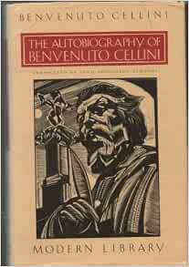 The Autobiography of Benvenuto Cellini: Cellini, Benvenuto ...