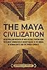 The Maya Civilization: An Enthralling Overview of Maya History ...
