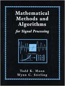 Mathematical Methods and Algorithms for Signal Processing: Moon, Todd, Stirling, Wynn ...