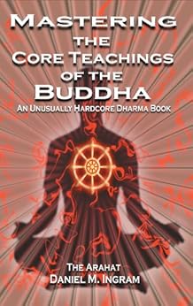 Mastering the Core Teachings of the Buddha: An Unusually Hardcore ...