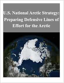 U.S. National Arctic Strategy: Preparing Defensive Lines of Effort for ...