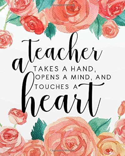 A teacher takes a hand, opens a mind, and touches a heart: Teacher ...