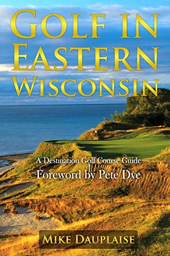 Golf in Eastern Wisconsin: A Destination Golf Course Guide: Dauplaise ...