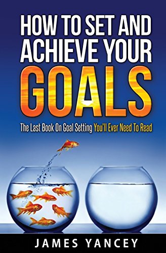 How To Set And Achieve Your Goals: The Last Book On Goal Setting You'll ...